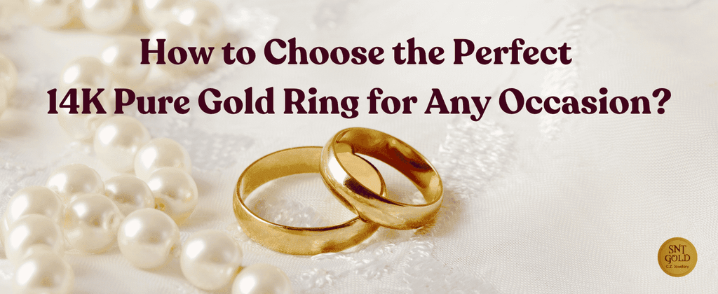 How to Choose the Perfect 14K Pure Gold Ring for Any Occasion? SNT Gold